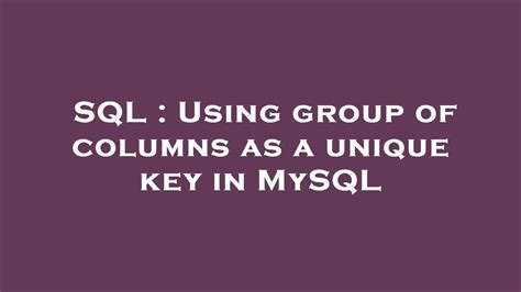 Sql Using Group Of Columns As A Unique Key In Mysql Youtube
