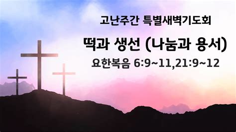 2023 4 6 설교 떡과 생선 나눔과 용서 요한복음 69~11219~12 박영록목사 강릉온누리교회 고난주간 특별새벽기도회 Youtube