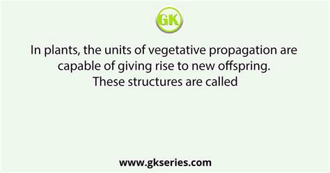 In Plants The Units Of Vegetative Propagation Are Capable Of Giving