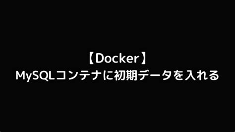 Dockerのmysqlコンテナに初期データを入れる方法【dumpファイルをセット】｜webエンジニア研究室