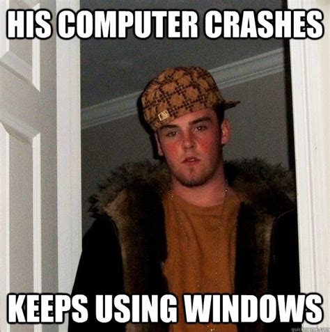 His Computer Crashes Keeps Using Windows Scumbag Steve Quickmeme