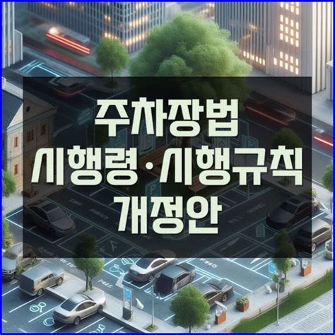주차장법 개정 무료 공영 주차장 방치차량관리 기계식주차장 안전관리 강화 및 입고가능한 차량 기준 개선 등 네이버 블로그