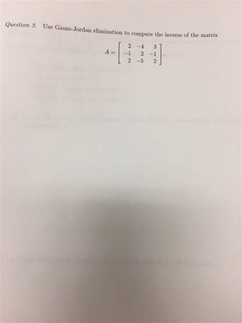 Solved Use Gauss Jordan Elimination To Compute The Inverse