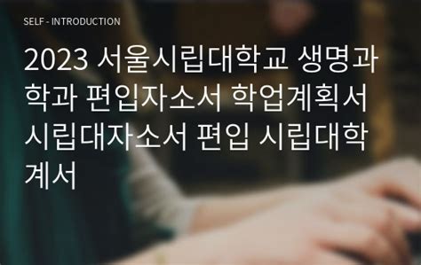 2023 서울시립대학교 생명과학과 편입자소서 학업계획서 시립대자소서 편입 시립대학계서 자기소개서