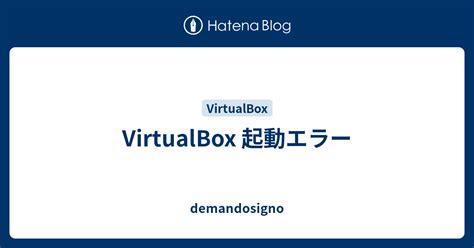 Virtualbox 起動エラー Demandosigno