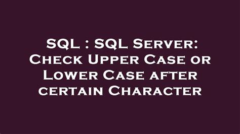 Sql Sql Server Check Upper Case Or Lower Case After Certain Character Youtube