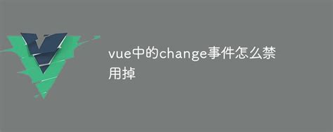 vue中的change事件怎么禁用掉 叮当号