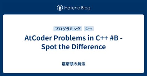 atcoder problems in c b spot the difference 寝癖頭の解法