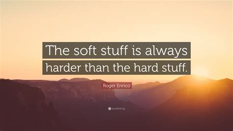 Roger Enrico Quote The Soft Stuff Is Always Harder Than The Hard Stuff”