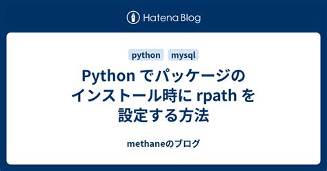 Python でパッケージのインストール時に Rpath を設定する方法 Methaneのブログ