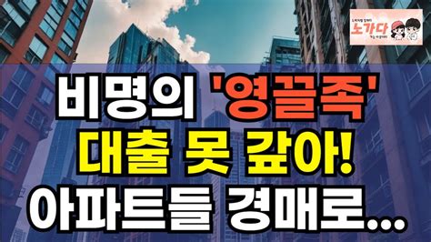 비명의 영끌족 대출 못 갚아 아파트들 경매로 비싸게 샀다가 경매 압박 영끌족의 위기 극복은 가능할까 부동산 아파트 상가 이야기 집값전망 하락 폭락 노가다 노비