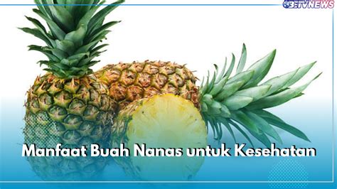 7 Manfaat Buah Nanas Untuk Kesehatan Ampuh Cegah Flu Hingga Atasi
