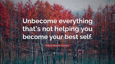 Felicia Miracle Hankins Quote “unbecome Everything Thats Not Helping