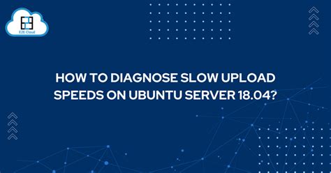 how to diagnose slow upload speeds on ubuntu server 18 04
