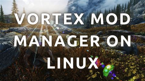 how to install and use vortex mod manager on linux complete guide