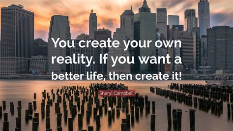 sheryl campbell quote “you create your own reality if you want a