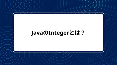 javaのintegerとは？int型との違いから変換・比較まで初心者向けに徹底解説