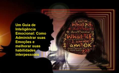 Um Guia De Inteligência Emocional Como Administrar Suas Emoções E Melhorar Suas Habilidades