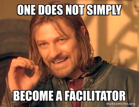 One Does Not Simply Become A Facilitator One Does Not Simply Meme