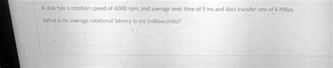 A Disk Has A Rotation Speed Of 6000 Rpm And Average Seek Time Of 5 Ms And Data Transfer Rate Of