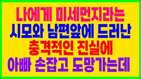 실화사연 나에게 미세먼지라는 시모와 남편앞에 드러난 충격적인 진실에 아빠 손잡고 도망가는데 Youtube