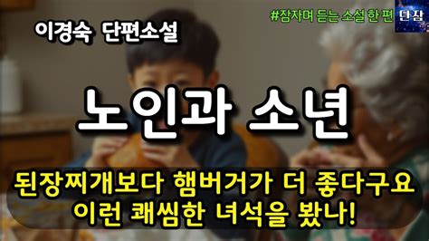 된장찌개보다 햄버거가 더 좋다구요 이런 쾌씸한 녀석을 봤나 노인과 소년 이경숙 단편소설 책읽어주는남자 오디오북 책과함께하는하루단잠 Youtube