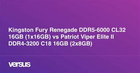 Kingston Fury Renegade Ddr5 6000 Cl32 16gb 1x16gb Vs Patriot Viper Elite Ii Ddr4 3200 C18 16gb
