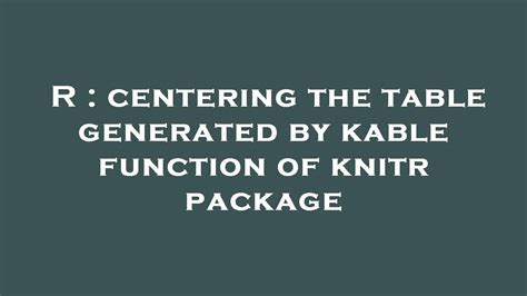 R Centering The Table Generated By Kable Function Of Knitr Package Youtube