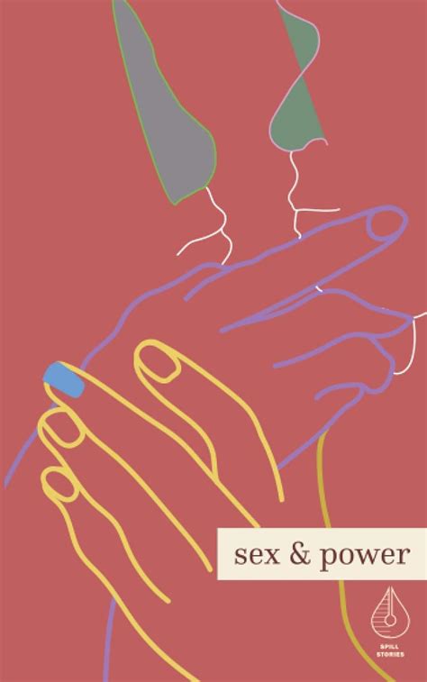 Sex Power A Spill Stories Anthology Stories Spill Yen Kelly Huang Tiffany Chong