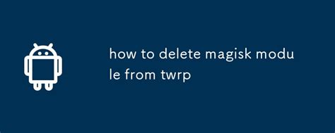 How To Delete Magisk Module From Twrp Android Phone Phpcn