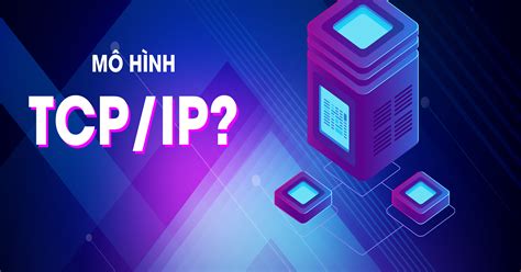 Tcpip Là Gì Toàn Tập Kiến Thức Về Giao Thức Tcpip Từ A Z
