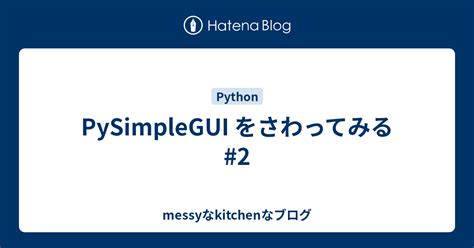 Pysimplegui をさわってみる 2 Messyなkitchenなブログ
