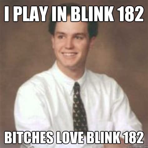 I Play In Blink 182 Bitches Love Blink 182 Mark Hoppus Quickmeme