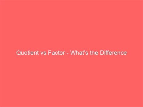 Quotient Vs Factor Whats The Difference