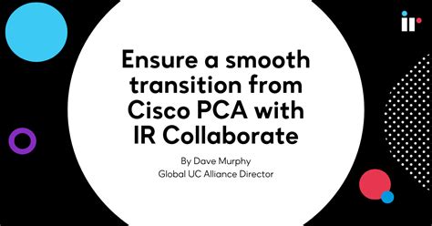 Ensure A Smooth Transition From Cisco Pca With Ir Collaborate