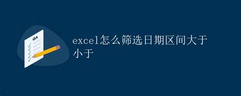 Excel怎么筛选日期区间大于小于极客教程