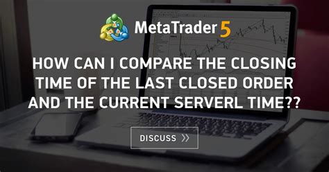 How Can I Compare The Closing Time Of The Last Closed Order And The