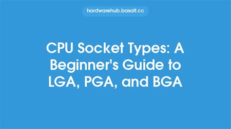 Cpu Socket Types A Beginners Guide To Lga Pga And Bga Computer Hardware Hub