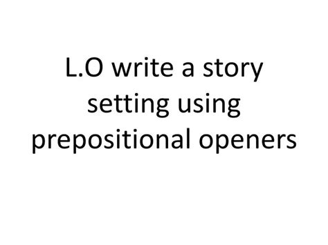 Ppt Lo Write A Story Setting Using Prepositional Openers Powerpoint
