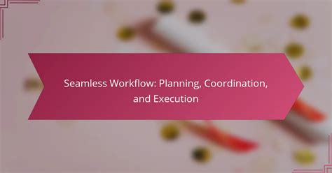Seamless Workflow Planning And Execution For Enhanced Team Coordination