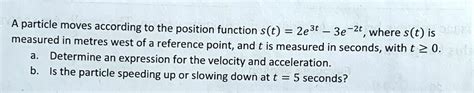 Solved A Particle Moves According To The Position Function S T 2e 3t 3e 2t Where S T