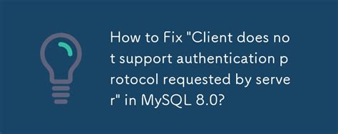 如何修復mysql 8 0中「客戶端不支援伺服器請求的身份驗證協定」？ mysql教程 php中文網
