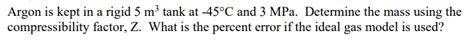 Solved Argon Is Kept In A Rigid 5 M3 Tank At −45∘c And 3mpa