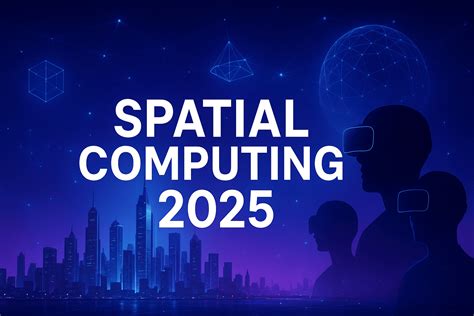 Spatial Computing 2025 Trends Uses And Future Innovations Technalagy