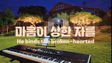 마음이 상한 자를 He Binds The Broken Hearted 피아노 연주 By 쭈의 피아노 Youtube