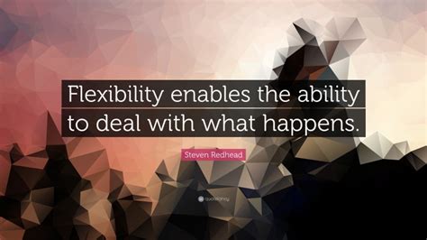 Steven Redhead Quote Flexibility Enables The Ability To Deal With