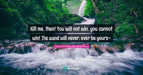 Kill Me Then You Will Not Win You Cannot Win The Wand Will Never