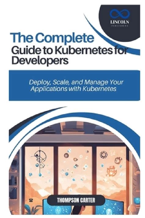The Complete Guide To Kubernetes For Developers Deploy Scale And Manage Your Applications