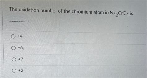 Solved The Oxidation Number Of The Chromium Atom In Na2cro4