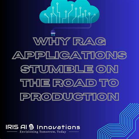 Why Rag Applications Stumble On The Road To Production By Iris Ai